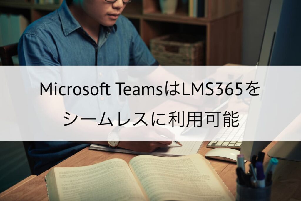Microsoft Teamsとは？機能や活用するメリット、Learn365（旧LMS365）との連携を紹介 – Learn365（旧LMS365）